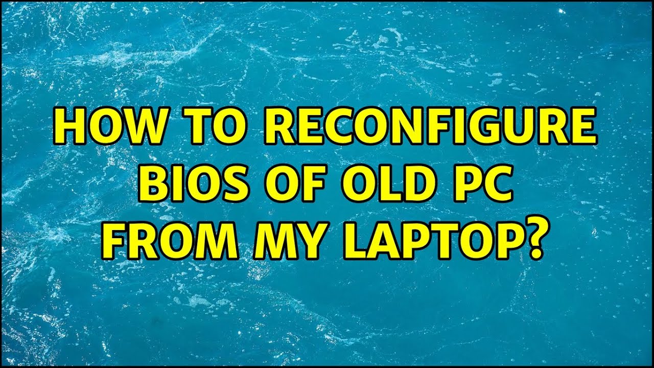 How to reconfigure BIOS of old PC from my laptop? - YouTube