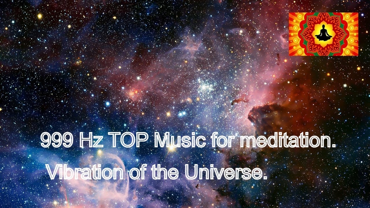 999 Hz TOP Music for meditation. Vibration of the Universe. Get what ...