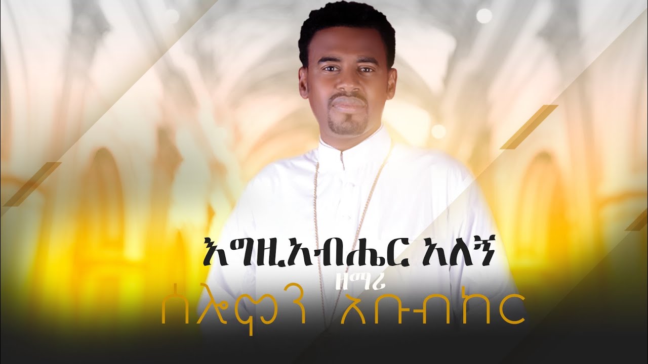 ዘማሪ ሰሎሞን አቡብከር እግዚአብሔር አለኝ Ethiopian Orthodox Mezmur By Selomon ...