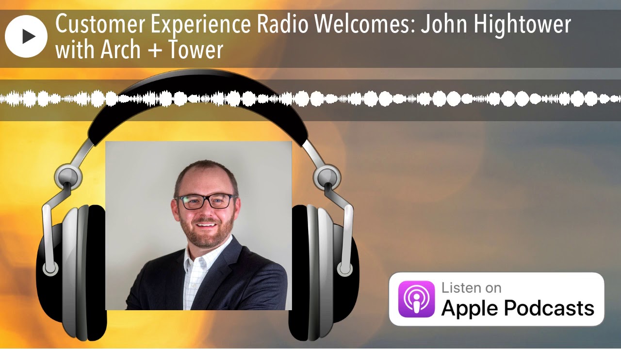 Customer Experience Radio Welcomes: John Hightower with Arch + Tower ...