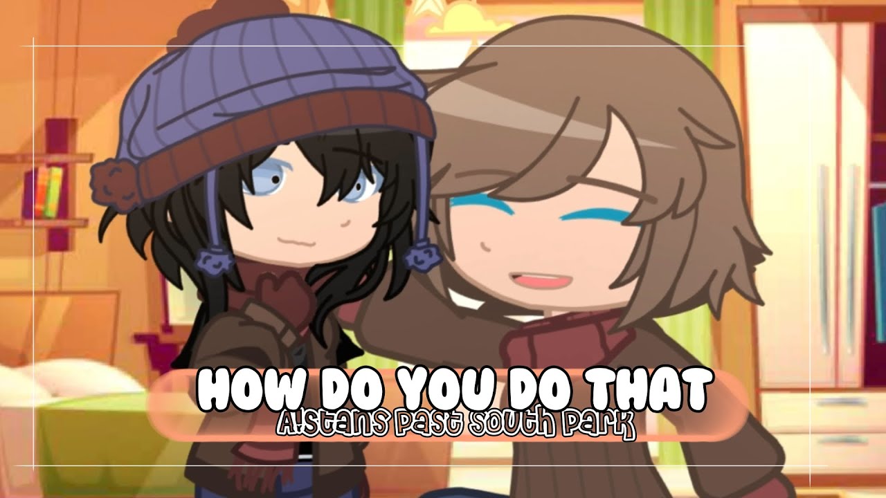 How do you do that? || South Park Gacha Club || Actor Stans Past ...
