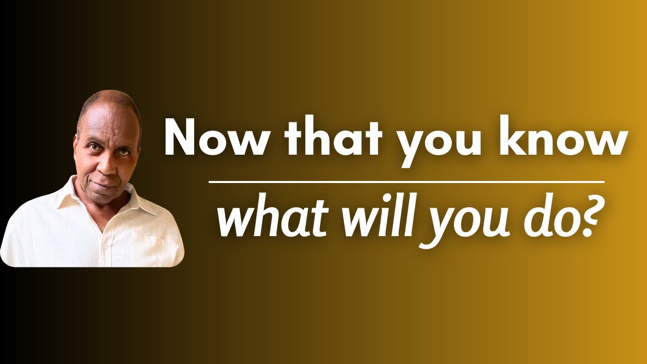 Now That You Know, What Will You Do? - YouTube