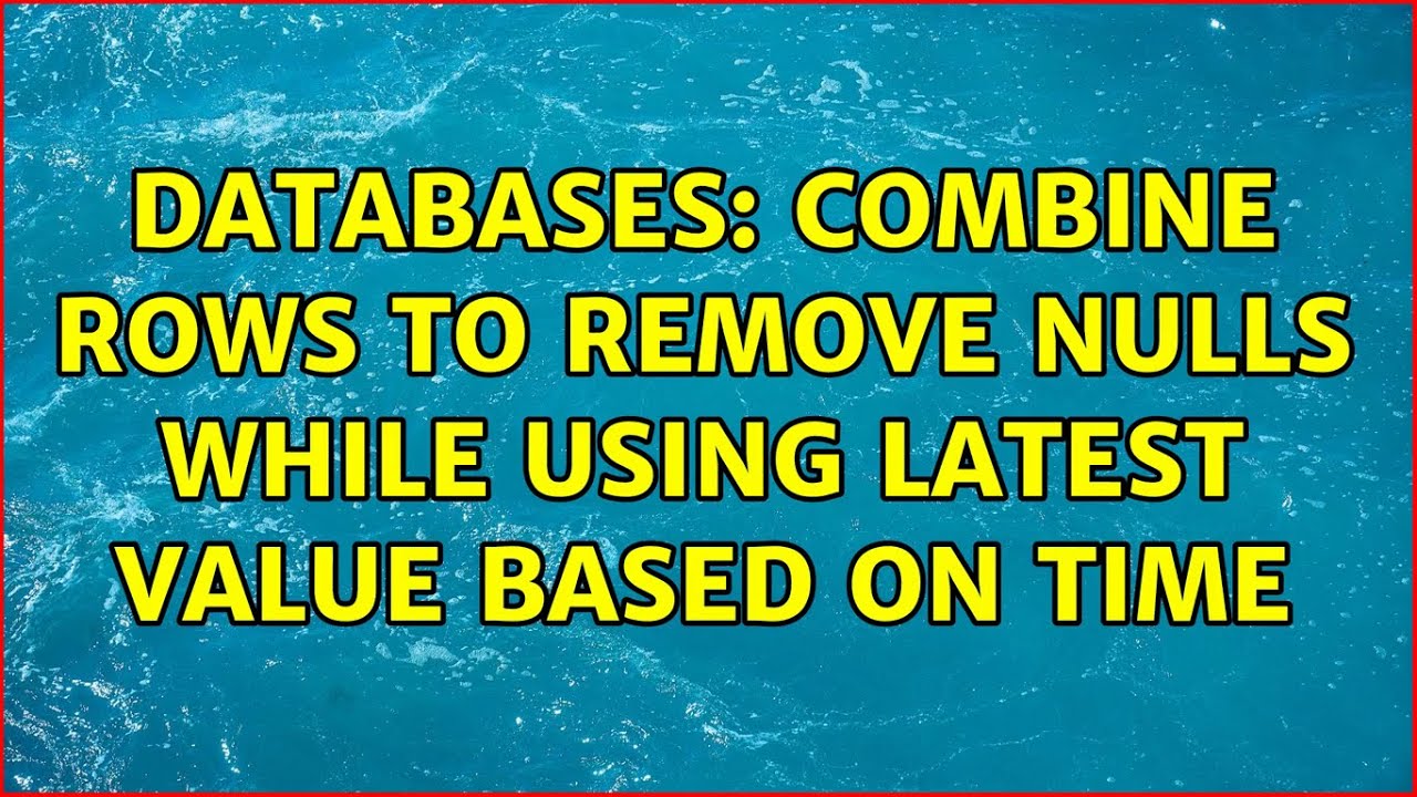 Databases Combine Rows To Remove Nulls While Using Latest Value Based On Time Youtube