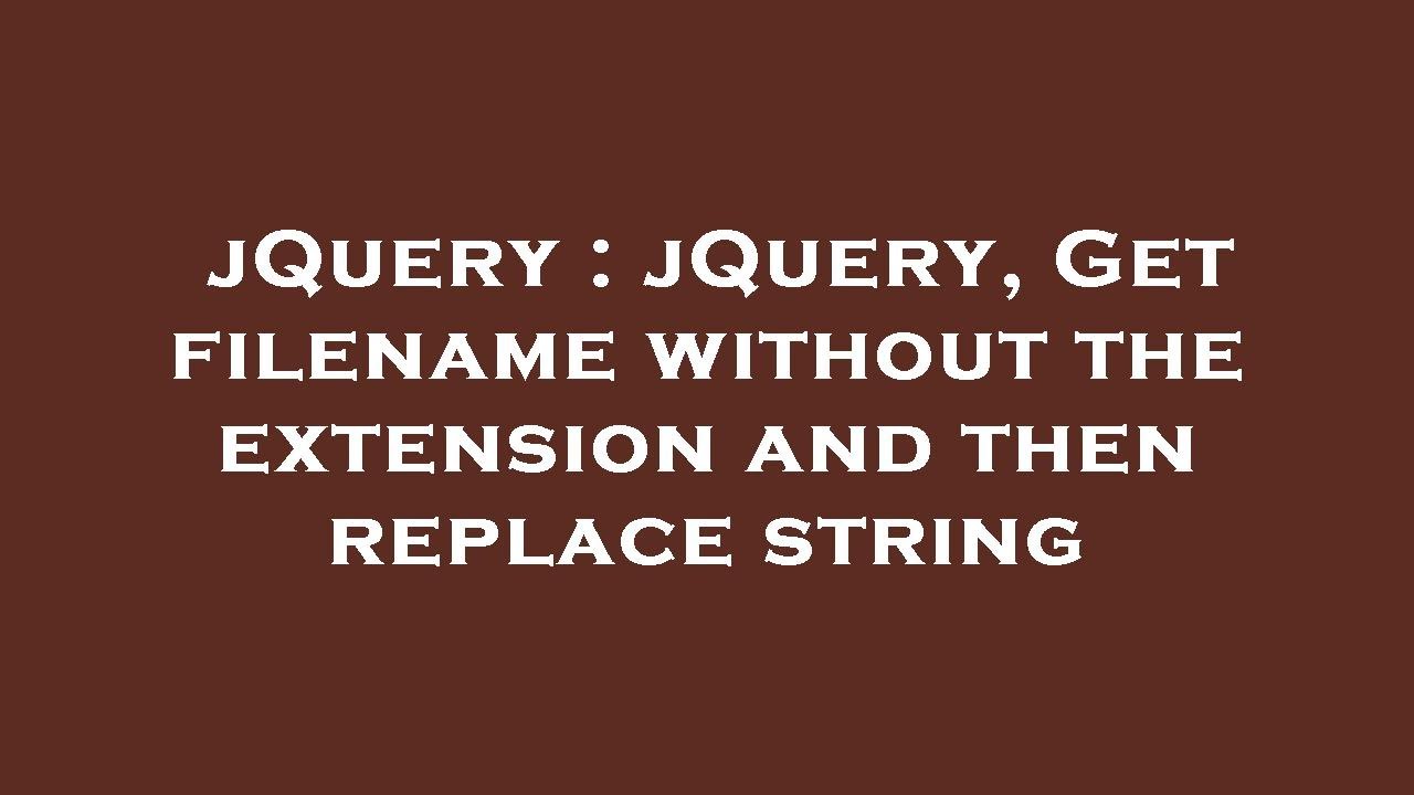 Jquery Jquery Get Filename Without The Extension And Then Replace String Youtube 8105