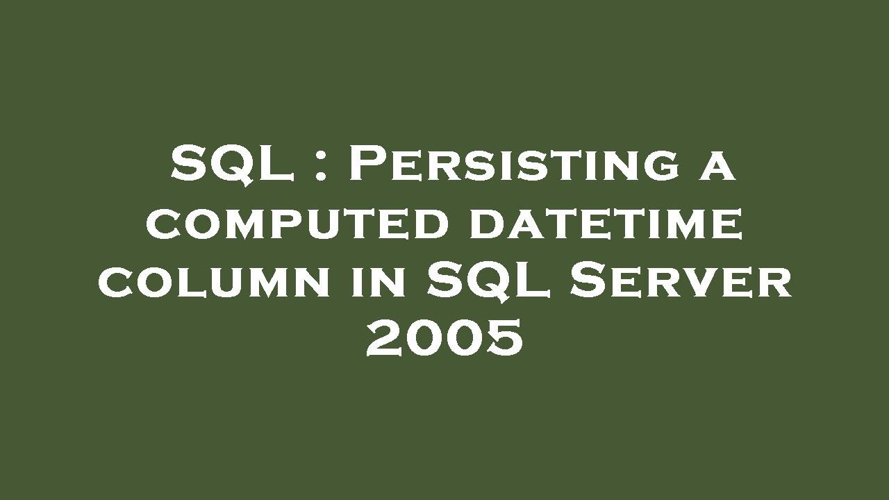 SQL Persisting A Computed Datetime Column In SQL Server 2005 YouTube sql-persisting-a-computed-datetime-column-in-sql-server-2005-youtube