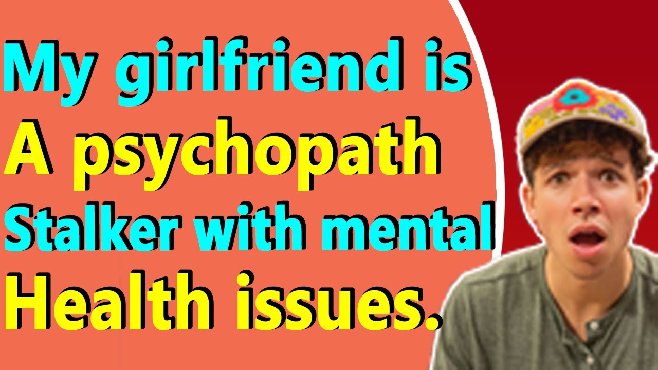 My girlfriend is a psychopath stalker with mental health issues | Fun ...