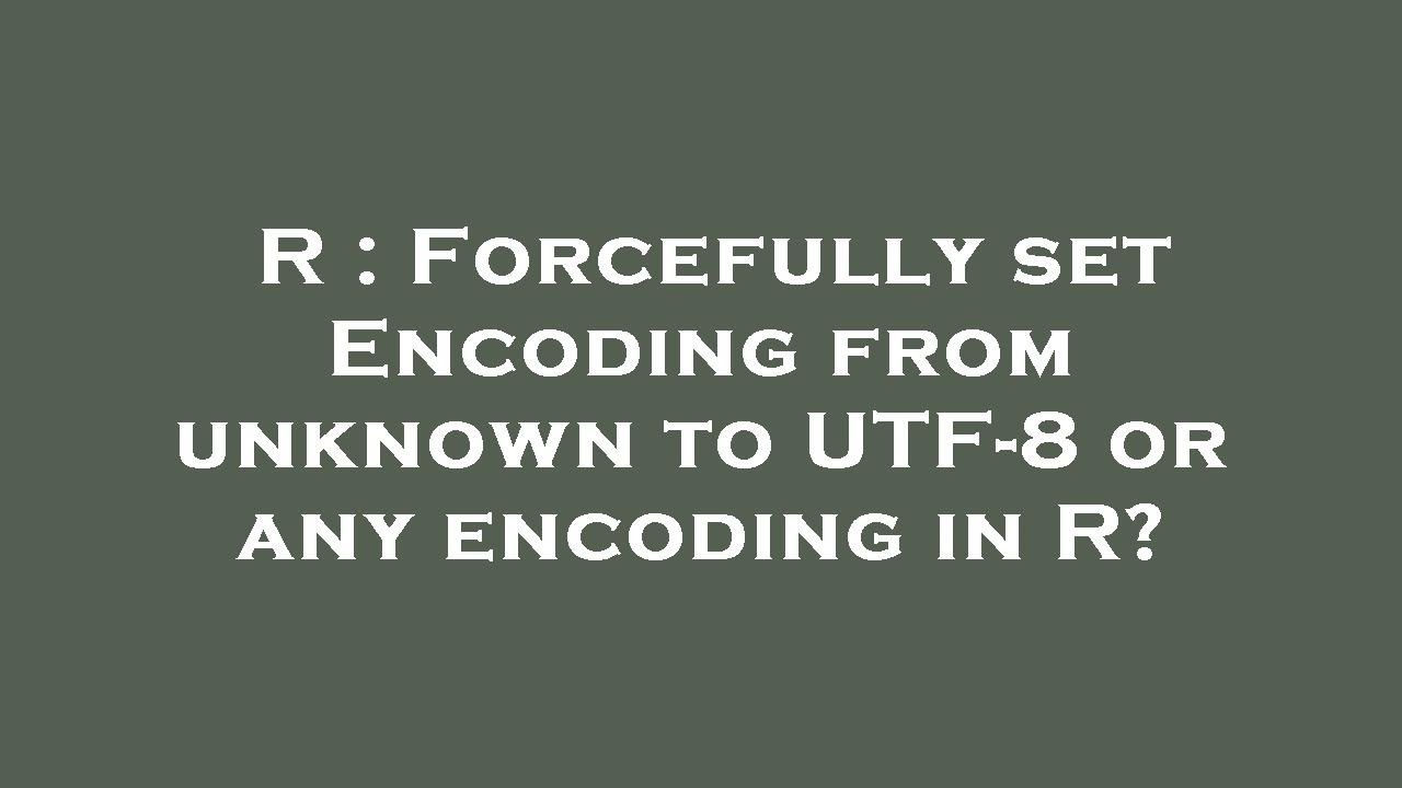 R : Forcefully set Encoding from unknown to UTF-8 or any encoding in R ...
