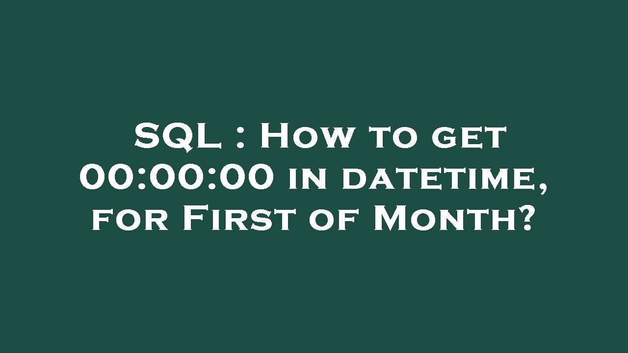 SQL How To Get 00 00 00 In Datetime For First Of Month YouTube SQL How To Get 00 00 00 In Datetime For First Of Month YouTube