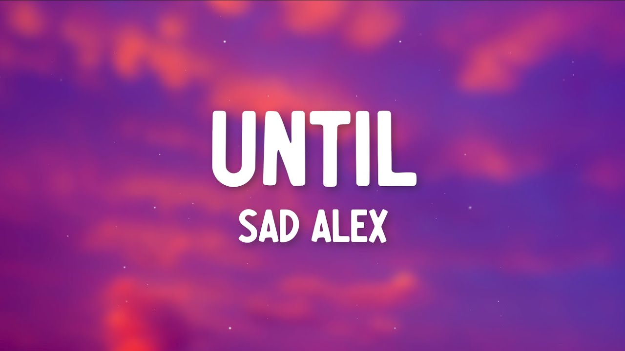 sad alex - until (Lyrics) - YouTube