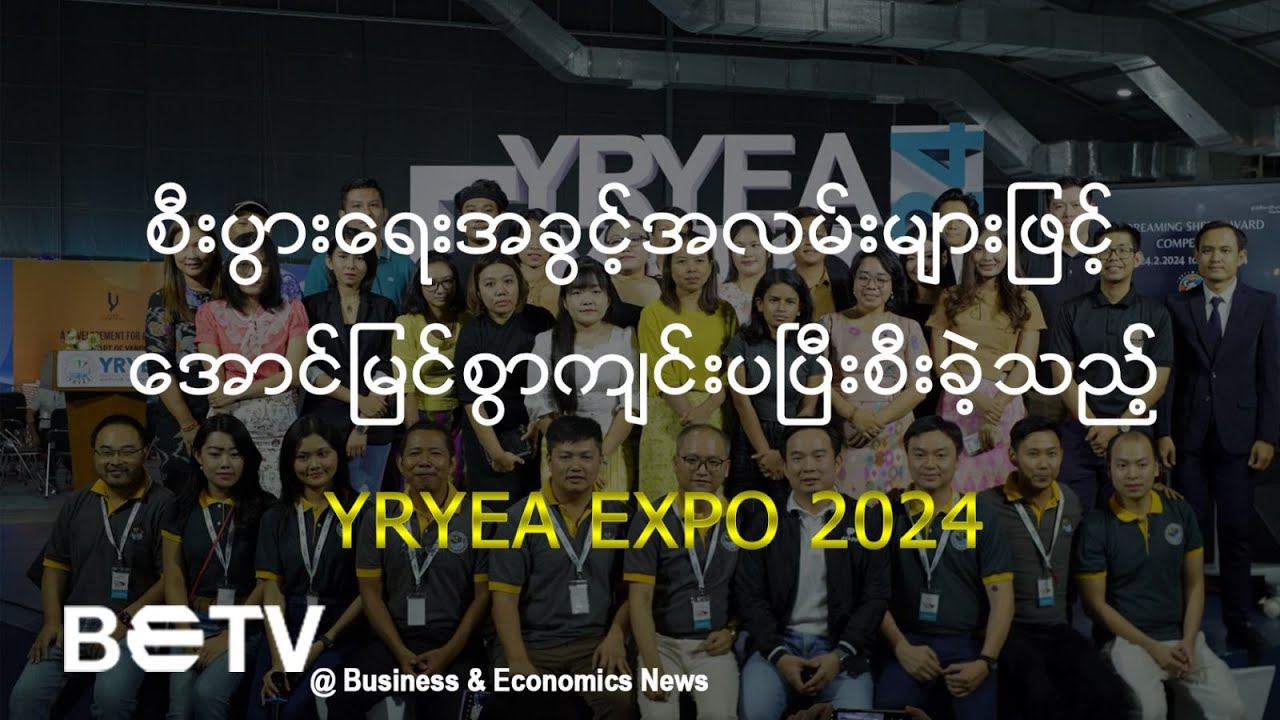 စီးပွားရေးအခွင့်အလမ်းများဖြင့် အောင်မြင်စွာကျင်းပပြီးစီးခဲ့သည့် YRYEA ...