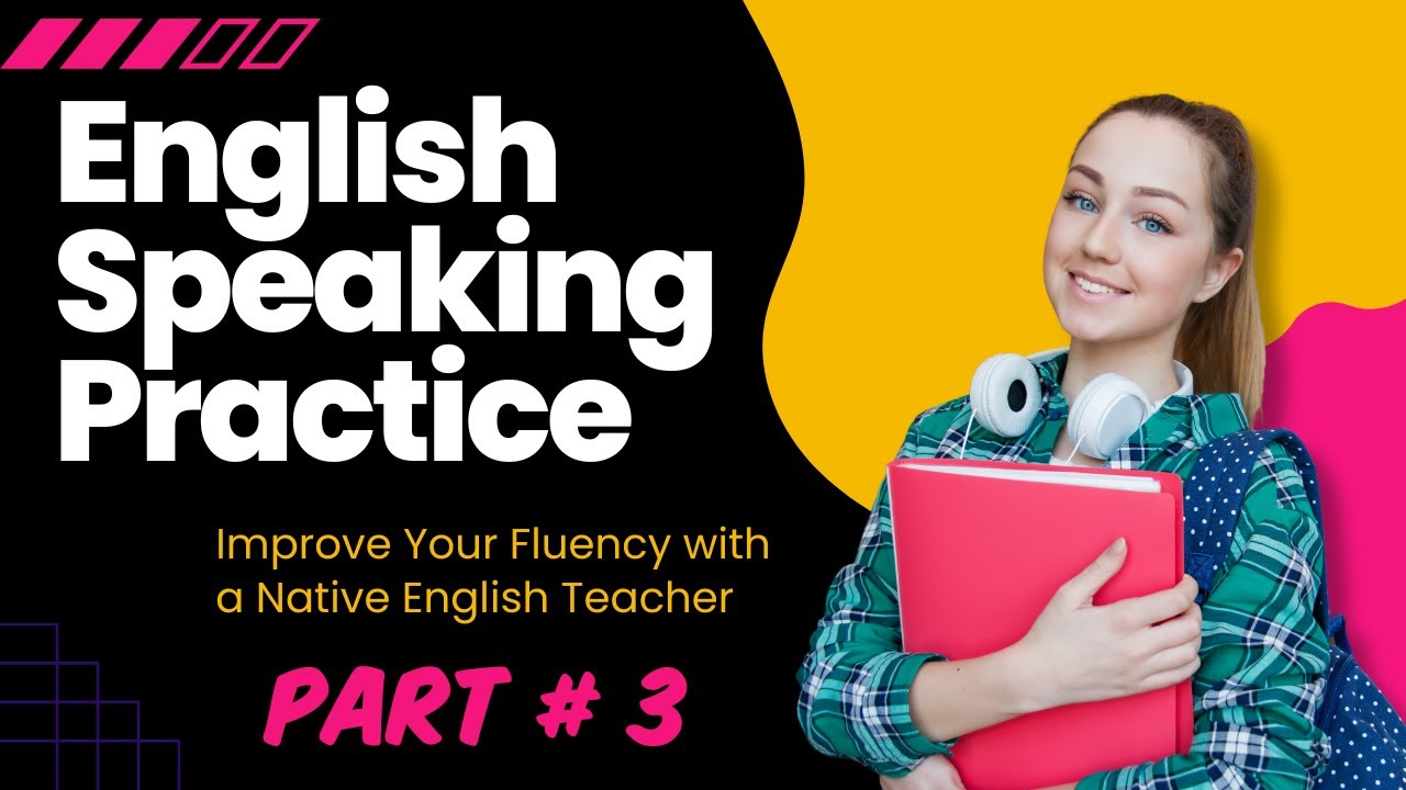 English Speaking Practice Part 3: Improve Your Fluency with Native ...