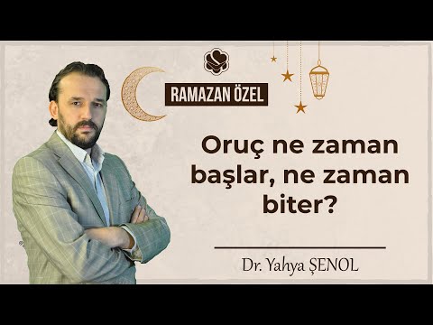 Oruç ne zaman başlar, ne zaman biter? Dr. Yahya Şenol