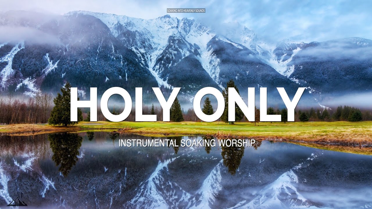 HOLY ONLY // INSTRUMENTAL SOAKING WORSHIP // SOAKING WORSHIP MUSIC ...