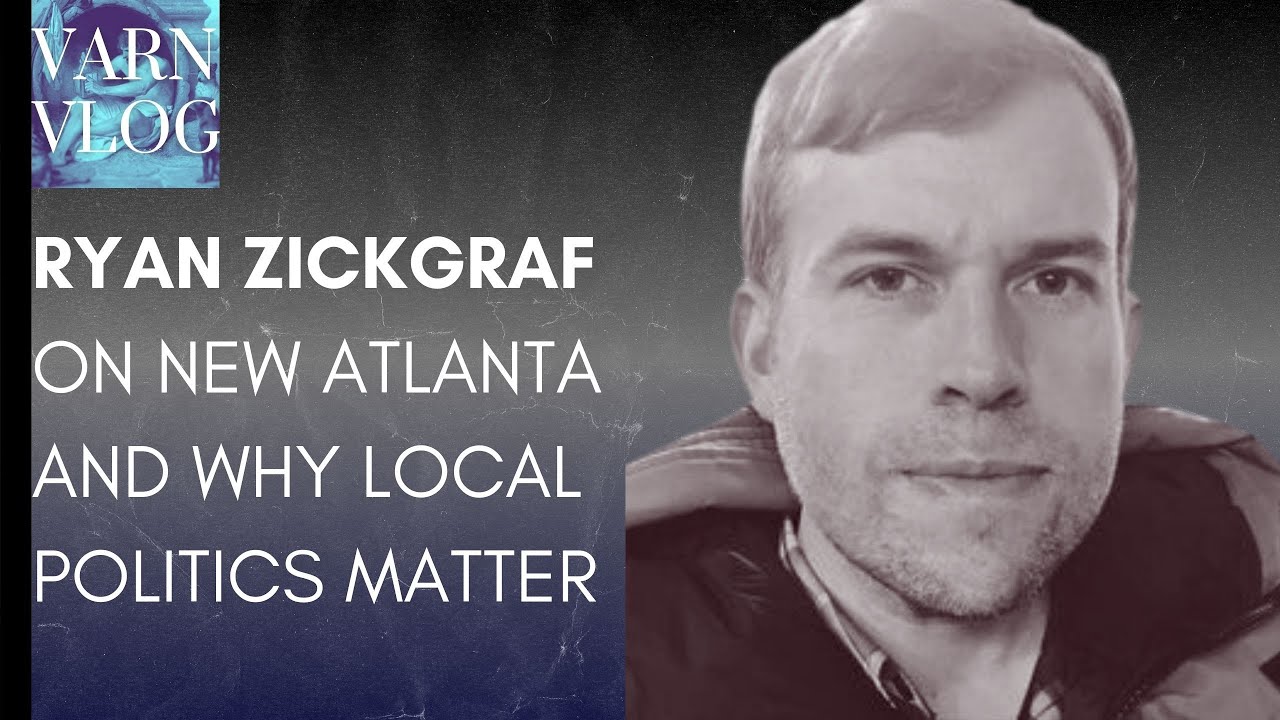 Varn Vlog: Ryan Zickgraf on New Atlanta and Why Local Politics Matter ...
