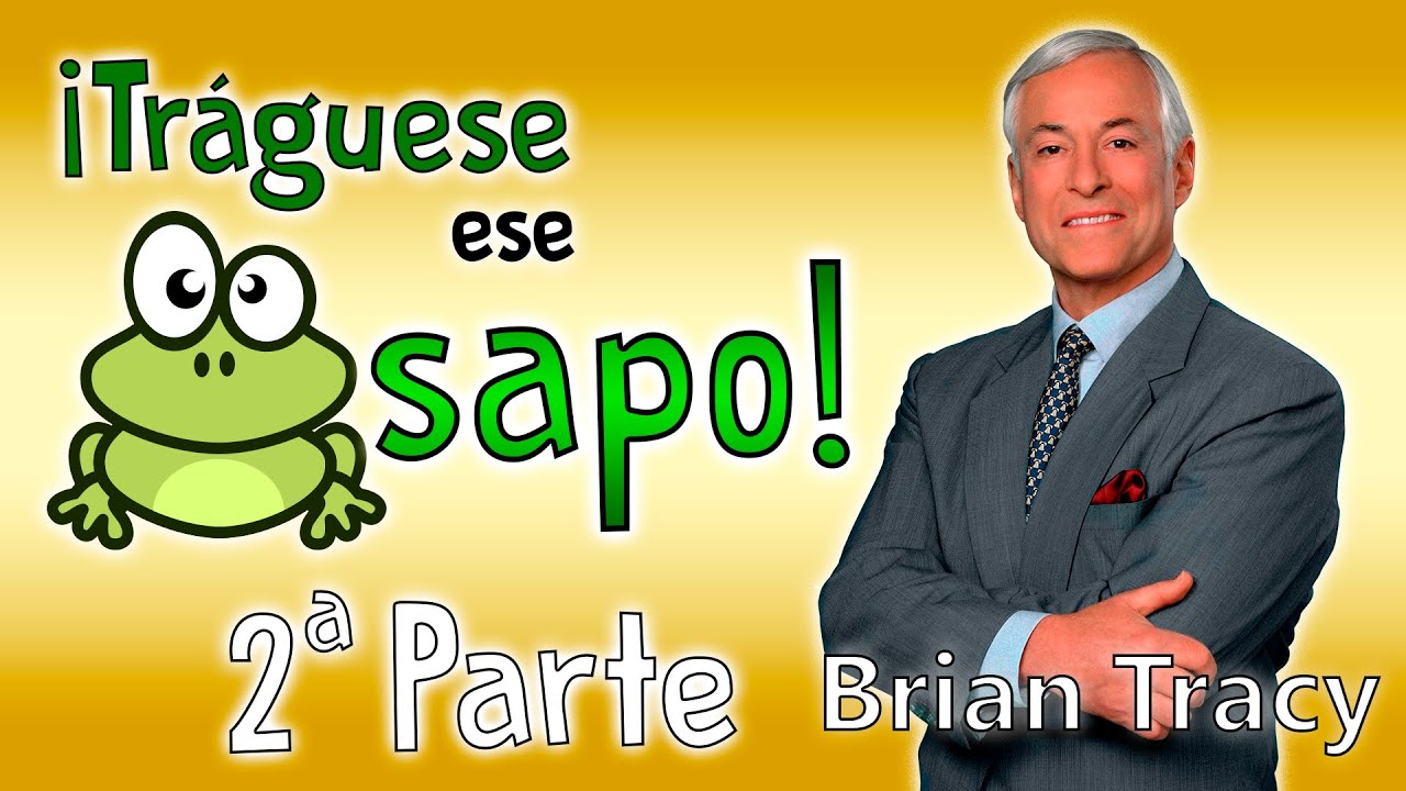 Tráguese ese Sapo, 2º Parte - Brian Tracy - Resumen del libro en ...