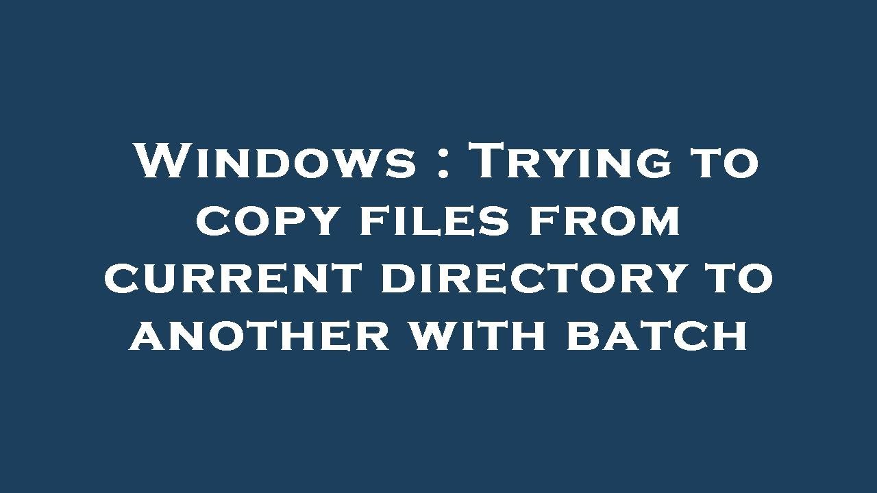 Windows Trying To Copy Files From Current Directory To Another With Batch YouTube Windows Trying To Copy Files From Current Directory To Another With Batch YouTube