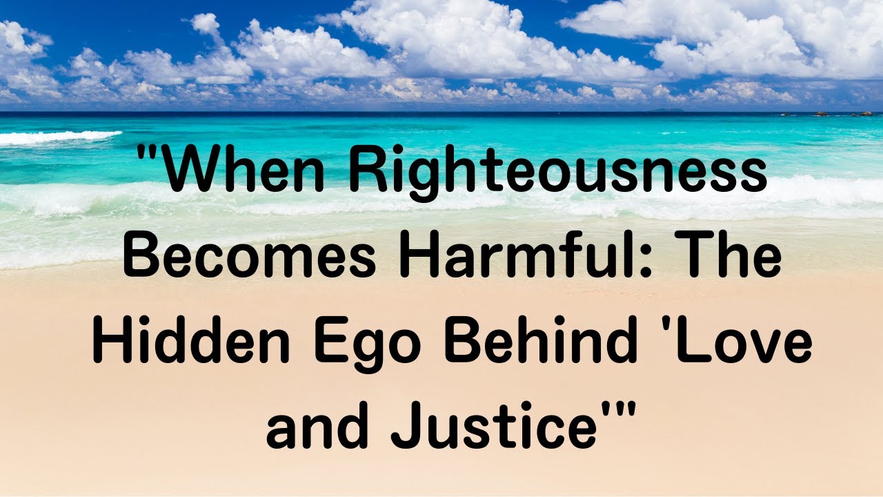 "When Righteousness Becomes Harmful: The Hidden Ego Behind 'Love and ...
