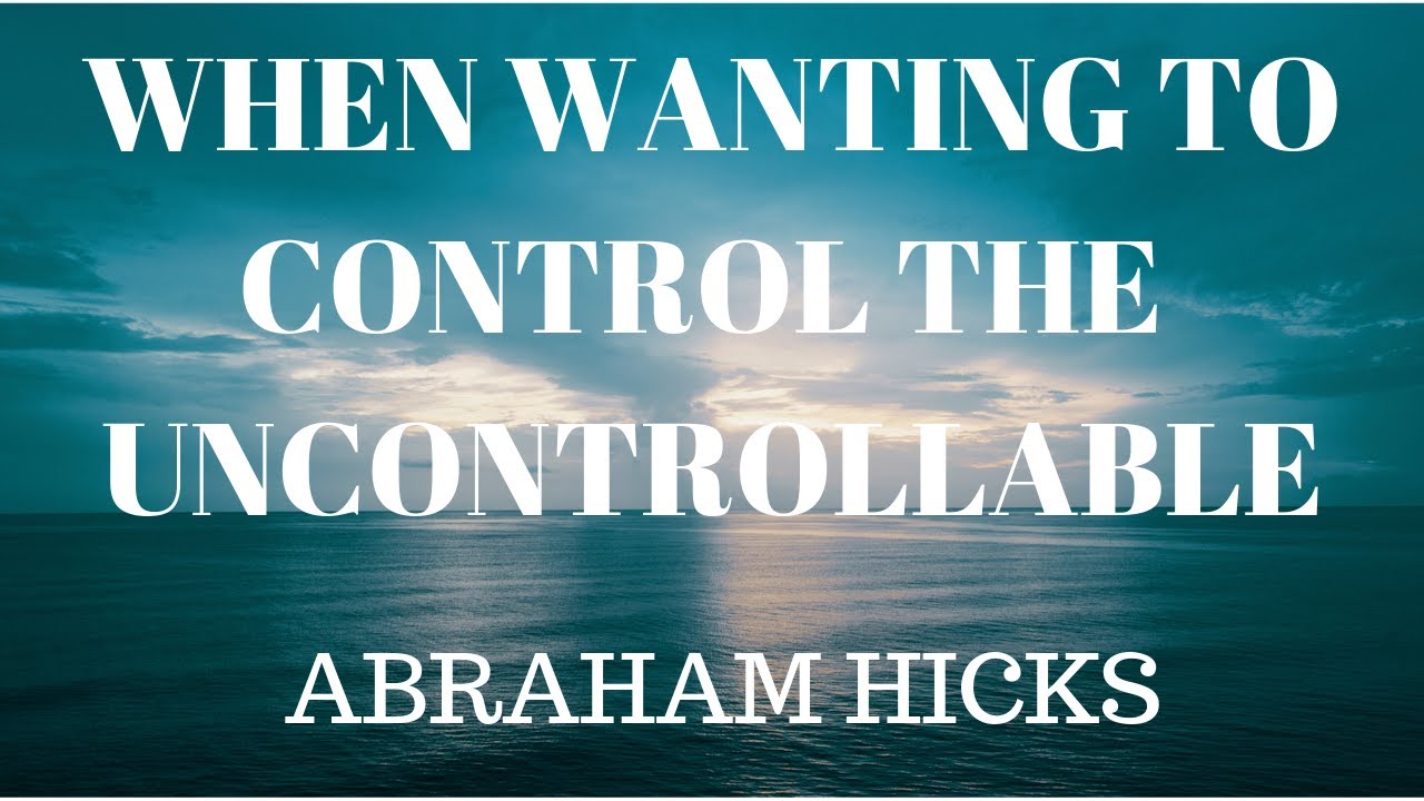 When Wanting To Control The Uncontrollable-ABRAHAM HICKS(LOA) - YouTube