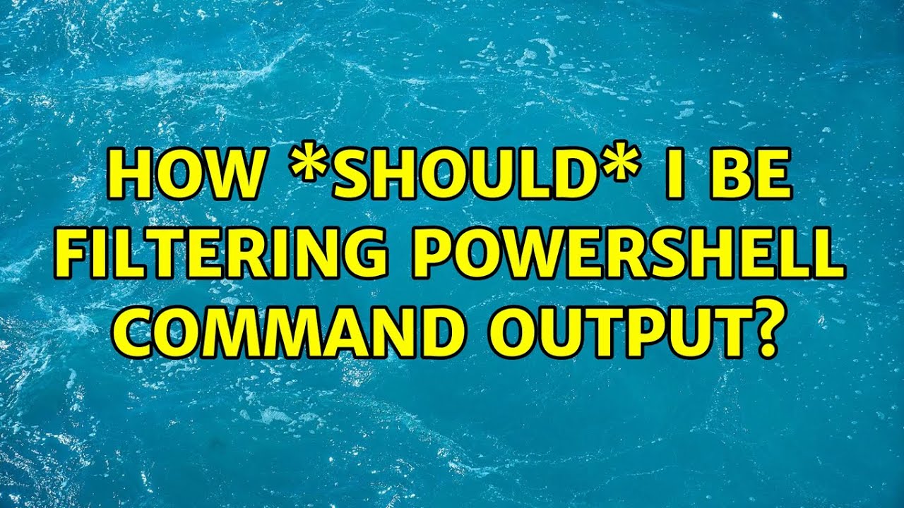 How Should I Be Filtering Powershell Command Output 2 Solutions Youtube