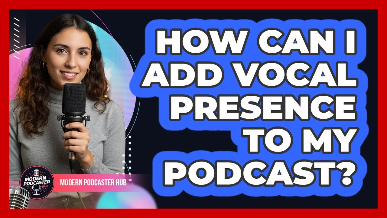 How Can I Add Vocal Presence To My Podcast? - Modern Podcaster Hub ...