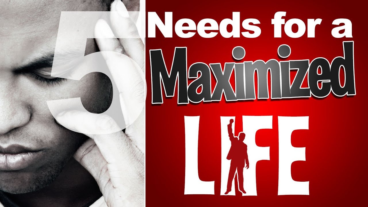 5 needs of an Maximize Life - YouTube