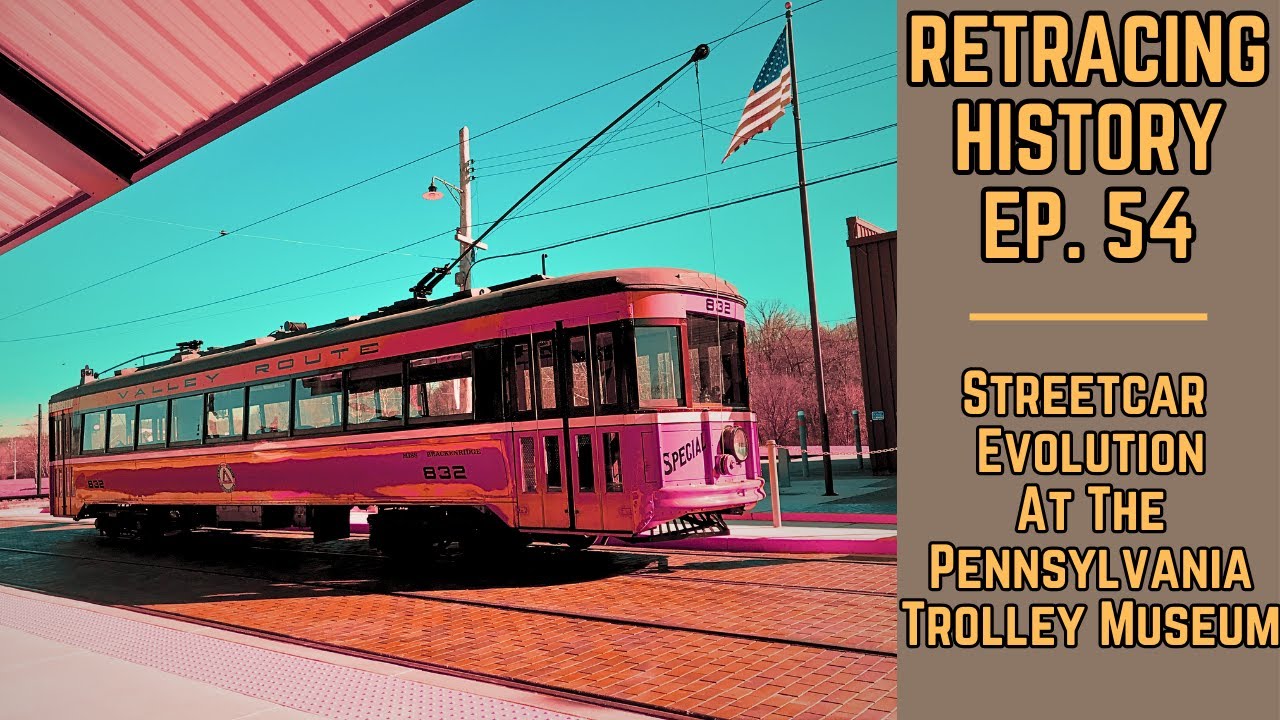 Streetcar Evolution At The PA Trolley Museum | Retracing History #54 ...
