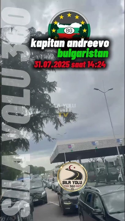 Sila Yolu 360 - 31.07.2025 Kapitan Andreevo Bulgaristan 🇧🇬 Türkiye 🇹🇷 Kapikule Sınır Kapısı ...