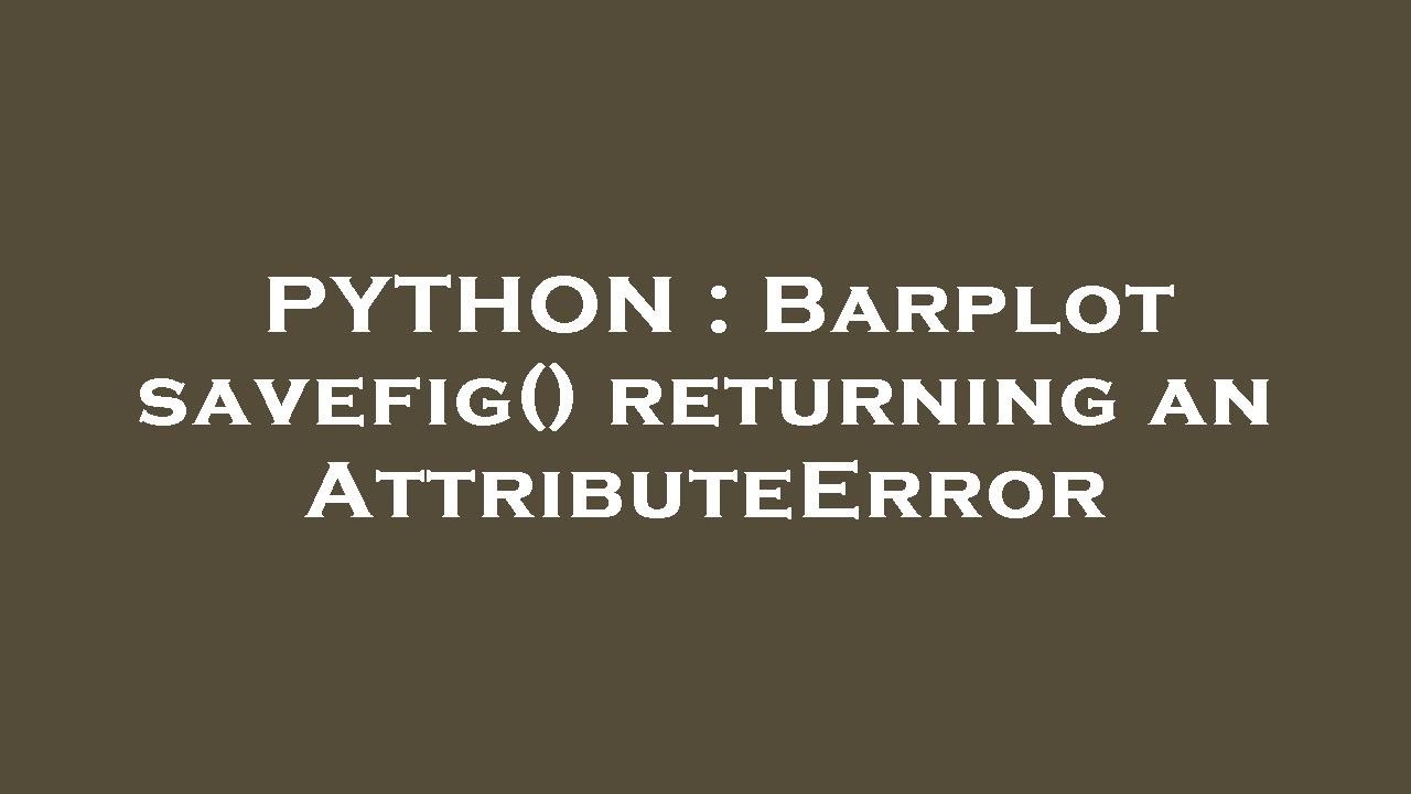 Python Barplot Savefig Returning An Attributeerror Youtube 8177