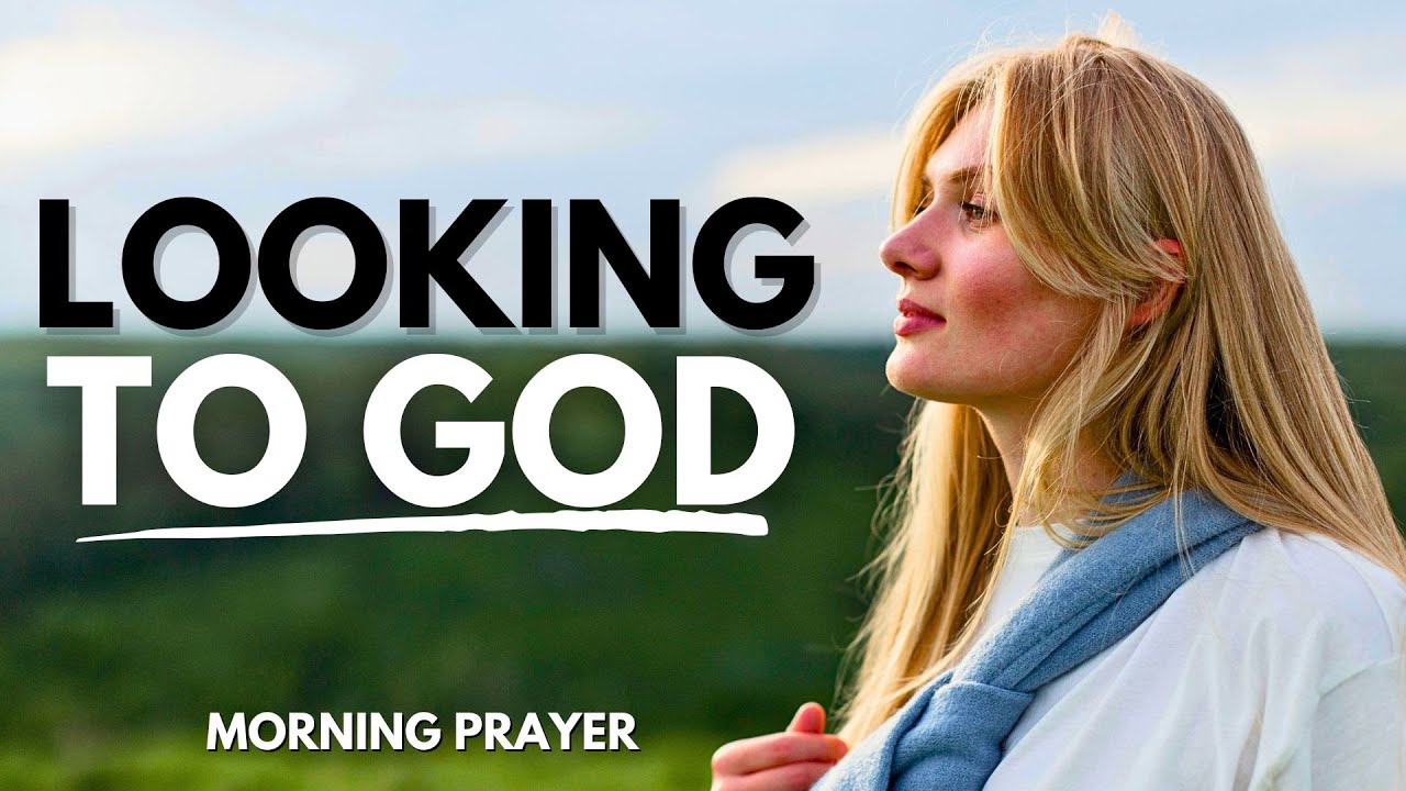 Looking To God | Morning Prayer | Jesus | Word of God - YouTube