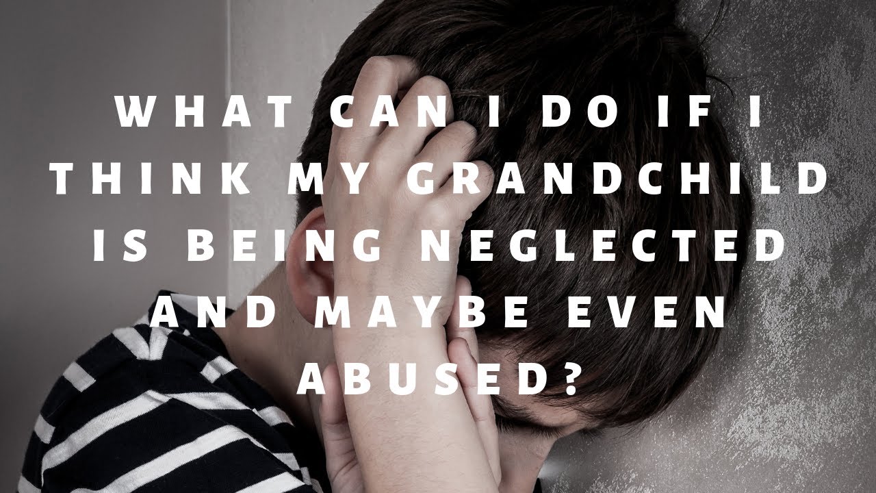What Can I Do If I Think My Grandchild Is Being Neglected And Maybe Even Abused YouTube what-can-i-do-if-i-think-my-grandchild-is-being-neglected-and-maybe-even-abused-youtube