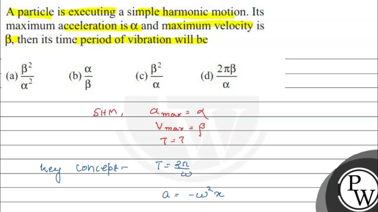 A particle is executing a simple harmonic motion. Its maximum acceleration is \( \alpha \) and m ...