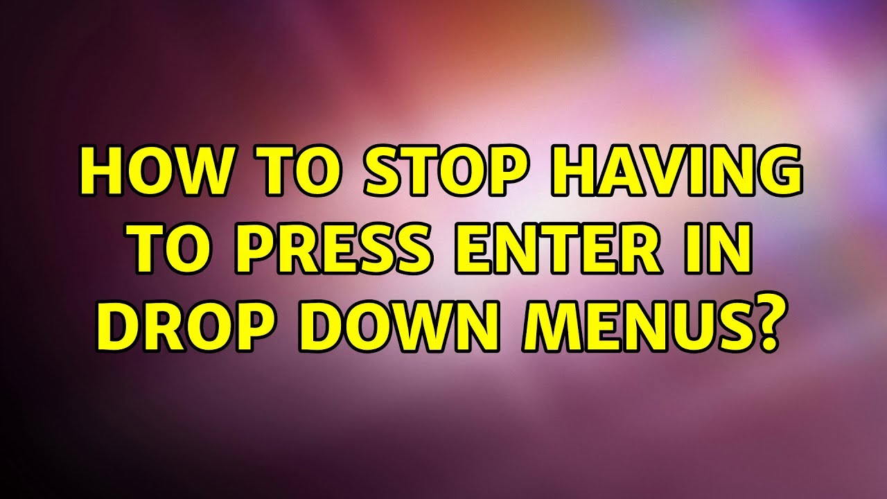 How to stop having to press enter in drop down menus? - YouTube
