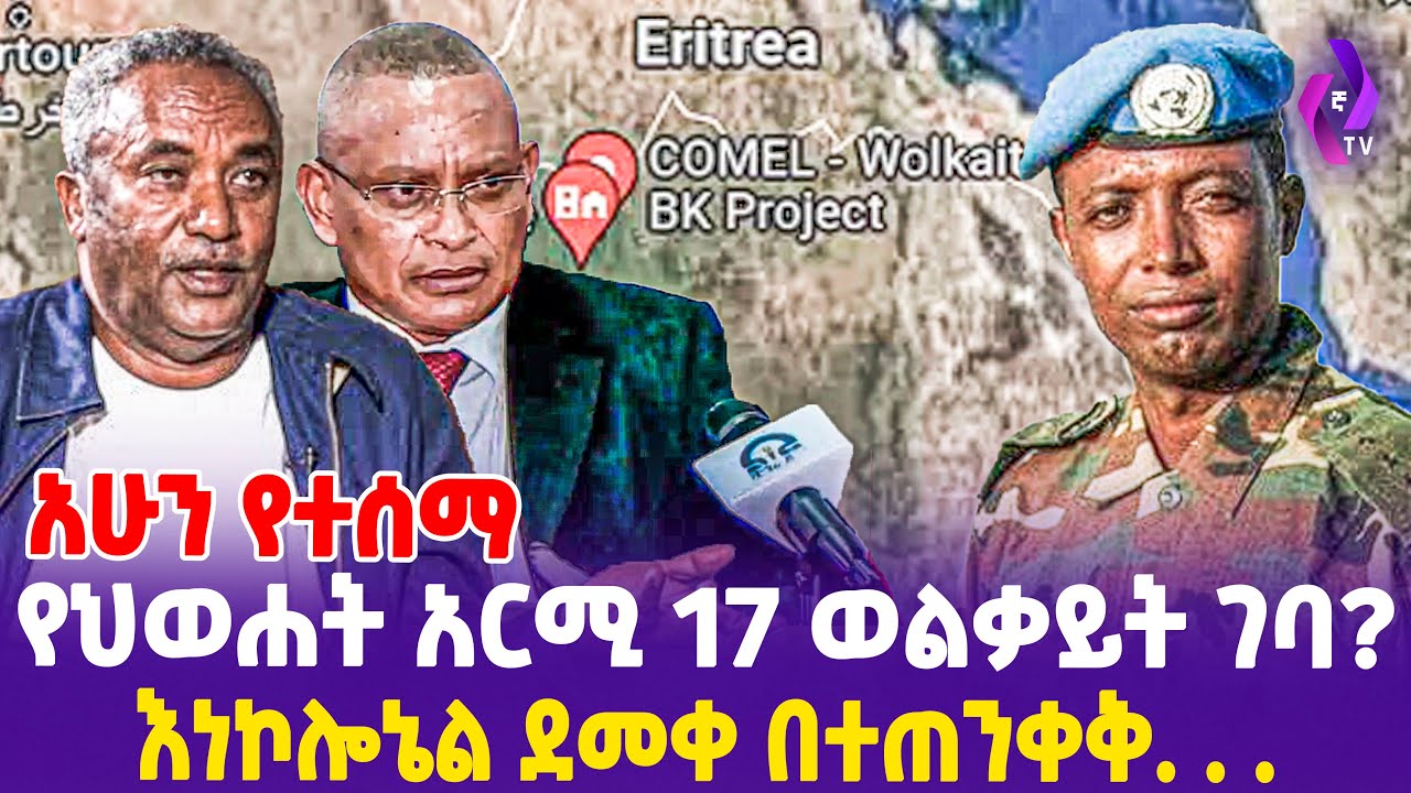 [ አሁን የተሰማ ] የህወሐት አርሚ 17 ወልቃይት ገባ? እነኮሎኔል ደመቀ በተጠንቀቅ. . . | Welkait ...