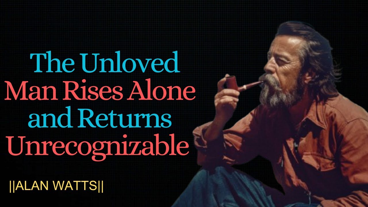 The Unloved Man Rises Alone and Returns Unrecognizable || ALAN WATTS ...