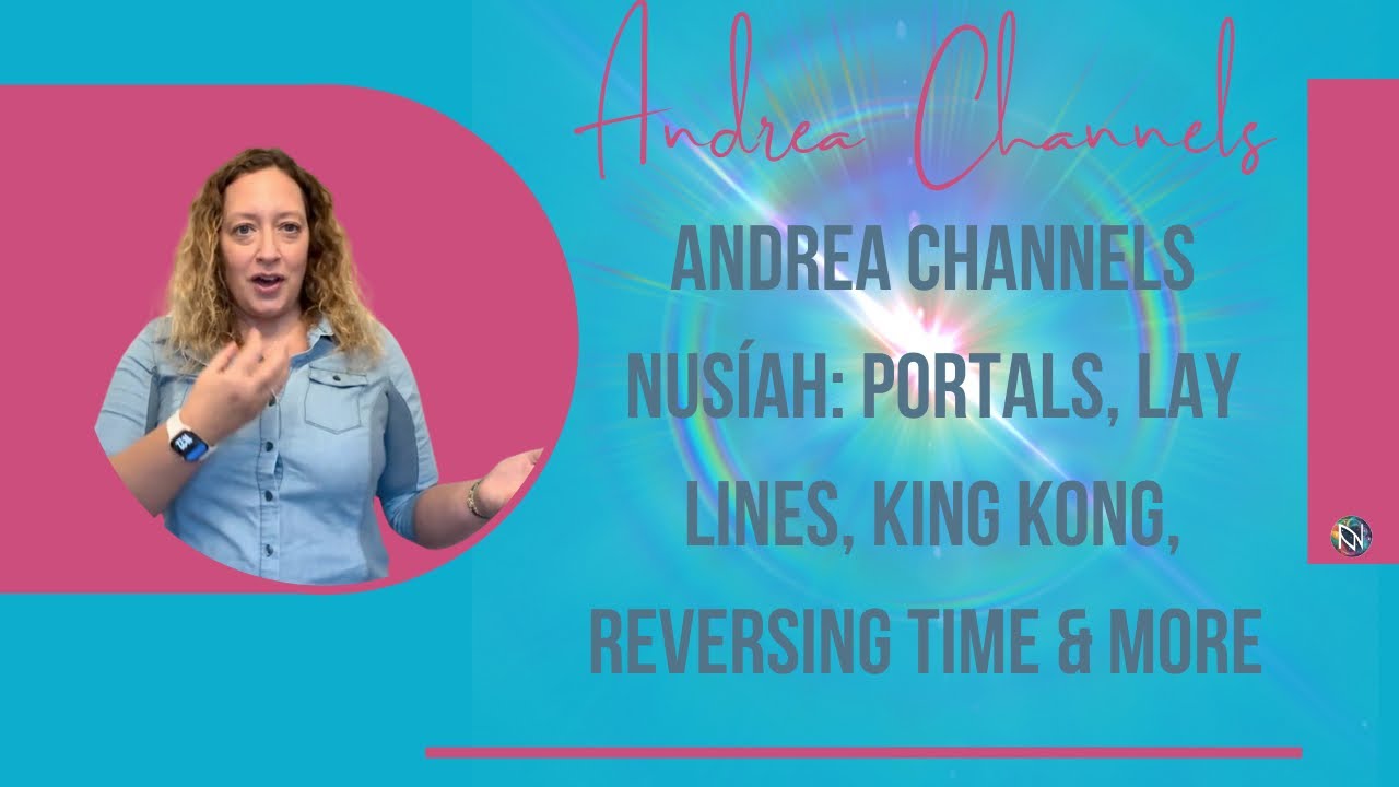 Andrea Channels Nusiah: Portals, Ley Lines, King Kong, Reversing Time ...