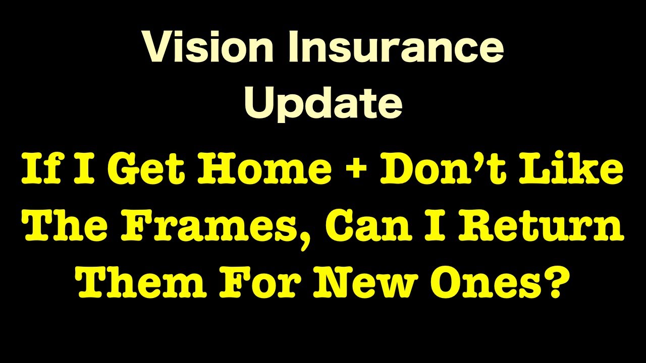 Vision Insurance - If I Get Home And Don't Like The Frames, Can I ...