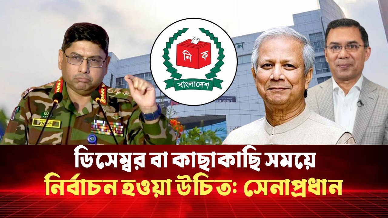 ডিসেম্বর বা কাছাকাছি সময়ে নির্বাচন হওয়া উচিত: সেনাপ্রধান | Elections ...