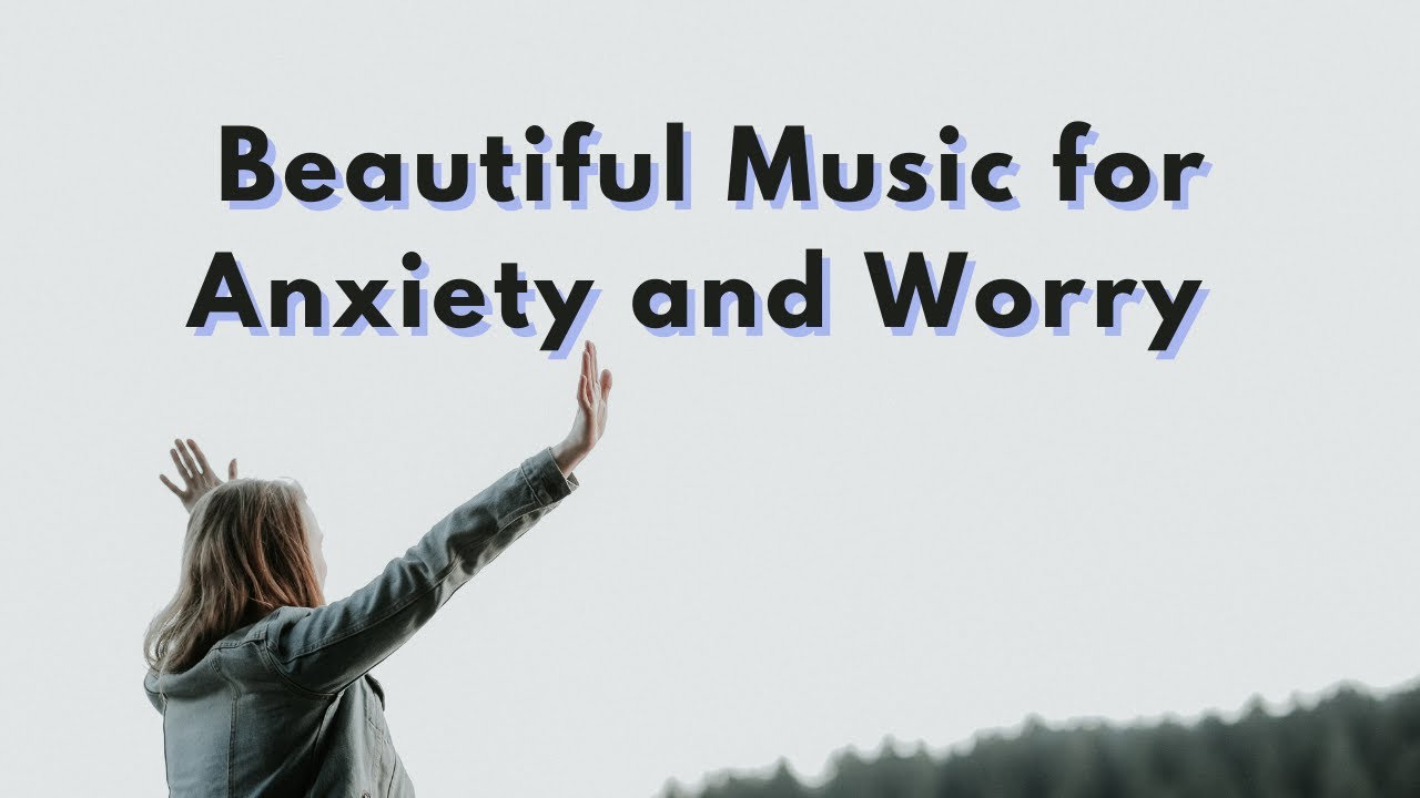Beautiful Music for Anxiety and Worry - YouTube