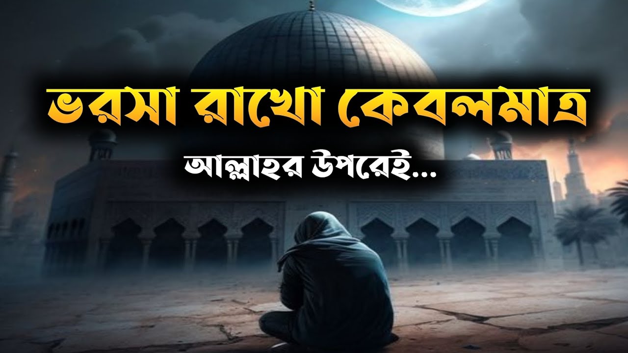 ভরসা রাখো কেবলমাত্র আল্লাহর উপরেই | Islamic Motivation | Islamic ...