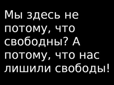 Мы здесь не потому, что свободны? А потому, что нас лишили свободы!