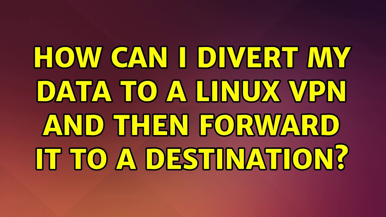 How Can I Divert My Data To A Linux VPN And Then Forward It To A how-can-i-divert-my-data-to-a-linux-vpn-and-then-forward-it-to-a