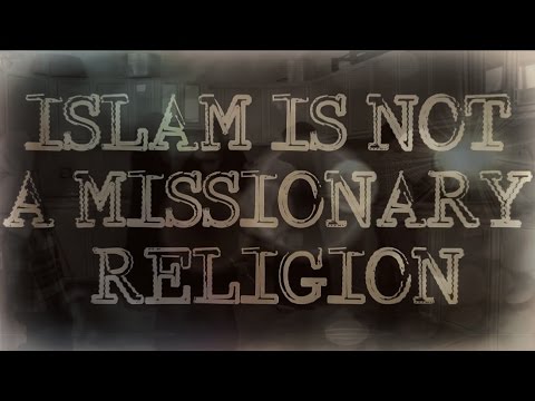 ISLAM IS NOT A MISSIONARY RELIGION (Inspired by NAZIM BAKSH)