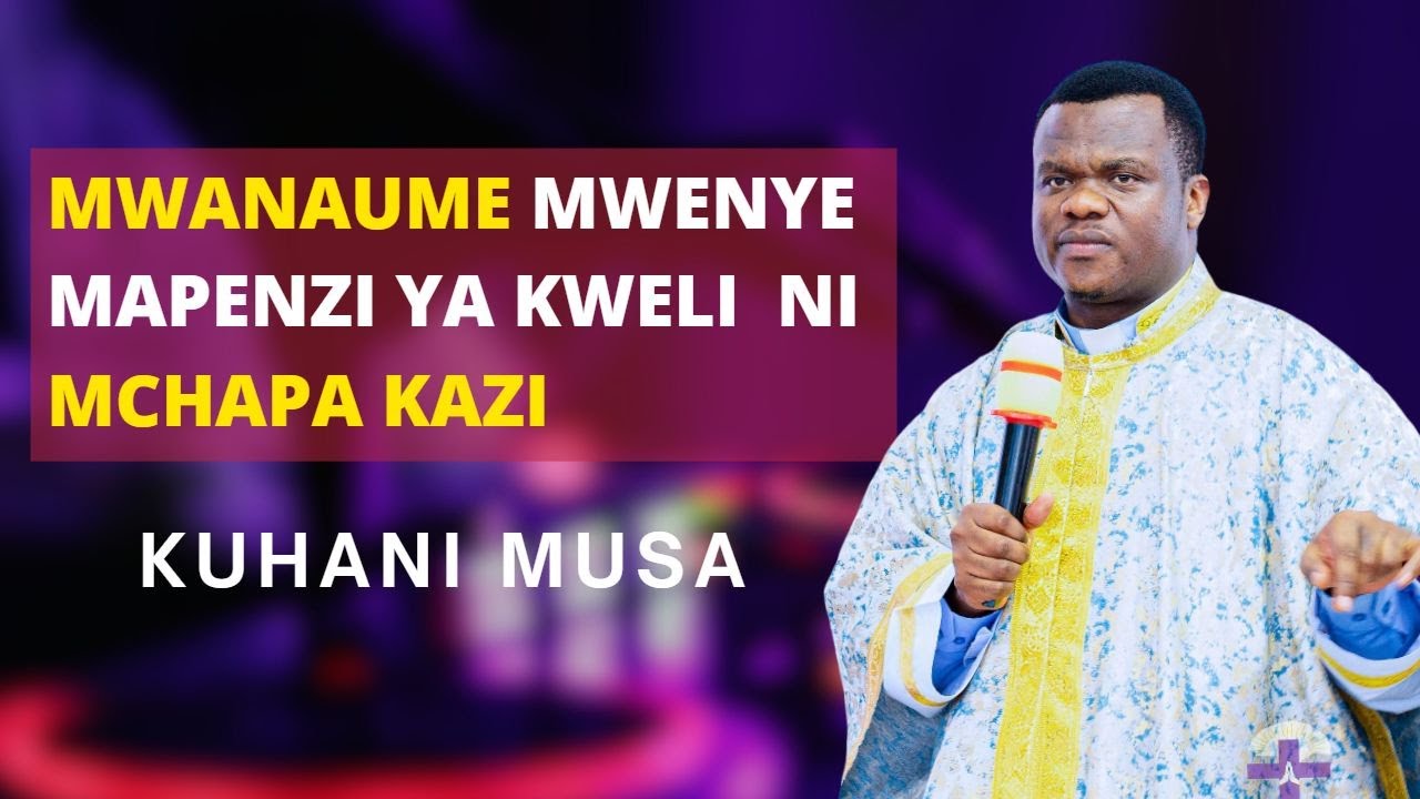 MWANAUME MWENYE MAPENZI YA KWELI NI MCHAPA KAZI - KUHANI MUSA - YouTube