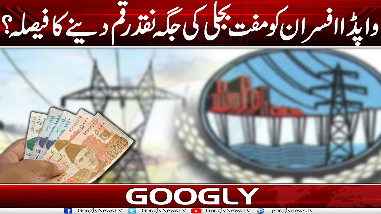 WAPDA Officers Ko Muft Bijli Kei Jagah Naqad Raqam Dainay Ka Faisla ...