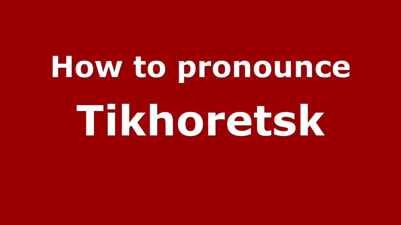 How to pronounce Tikhoretsk (Russian/Russia) - PronounceNames.com - YouTube
