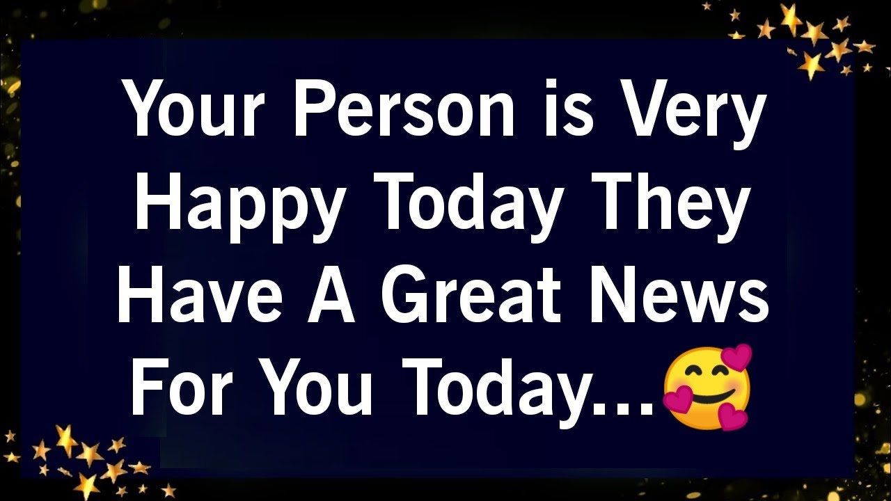 YOUR PERSON IS VERY HAPPY TODAY THEY HAVE A GREAT NEWS FOR YOU TODAY ...