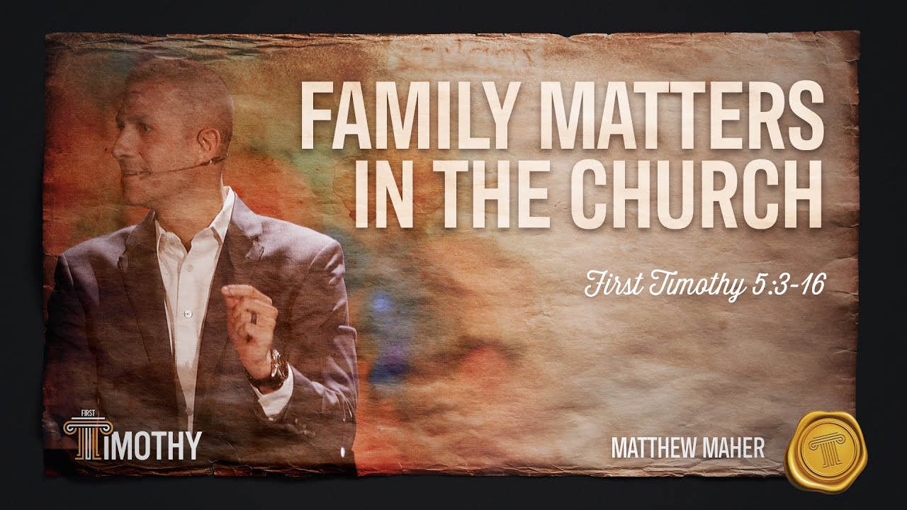 Family Matters In The Church (1st Timothy 5:3-16) | Matthew Maher ...