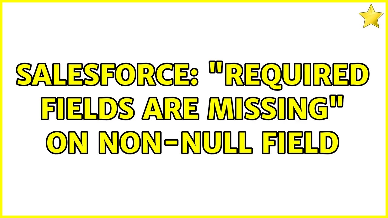 Salesforce Required Fields Are Missing On Non null Field 2 Salesforce Required Fields Are Missing On Non null Field 2