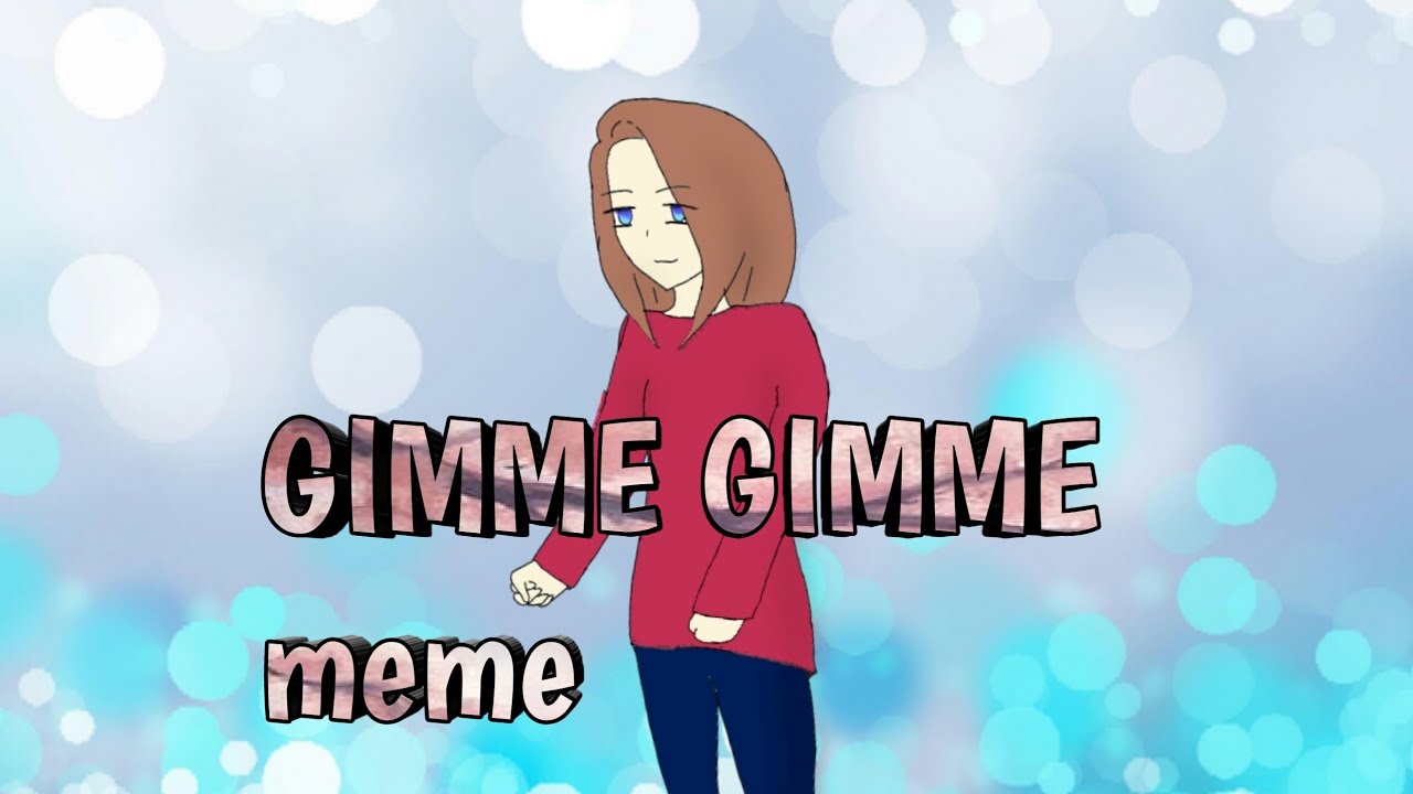 GIMME GIMME ~ meme - YouTube