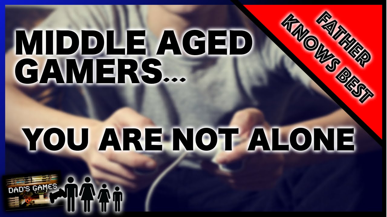 MIDDLE AGED GAMERS..YOU ARE NOT ALONE!! | Father Knows Best | Dad's ...